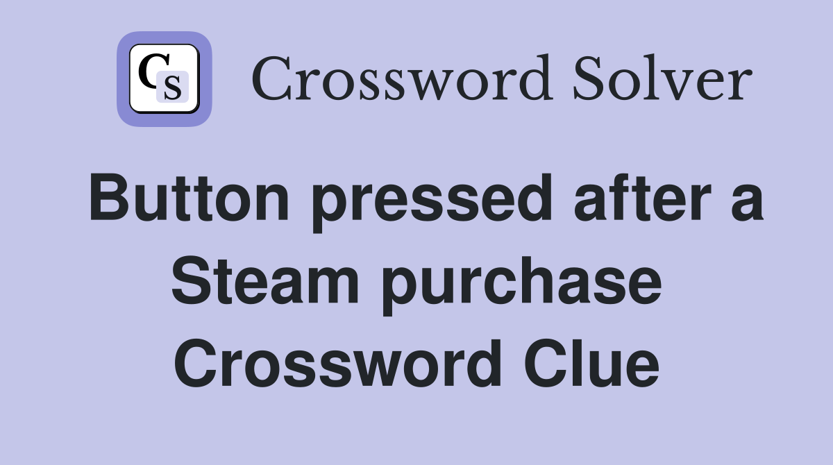 Button pressed after a Steam purchase - Crossword Clue Answers - Crossword Solver